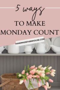 5 Ways To Make Monday Count - Handmade Farmhouse